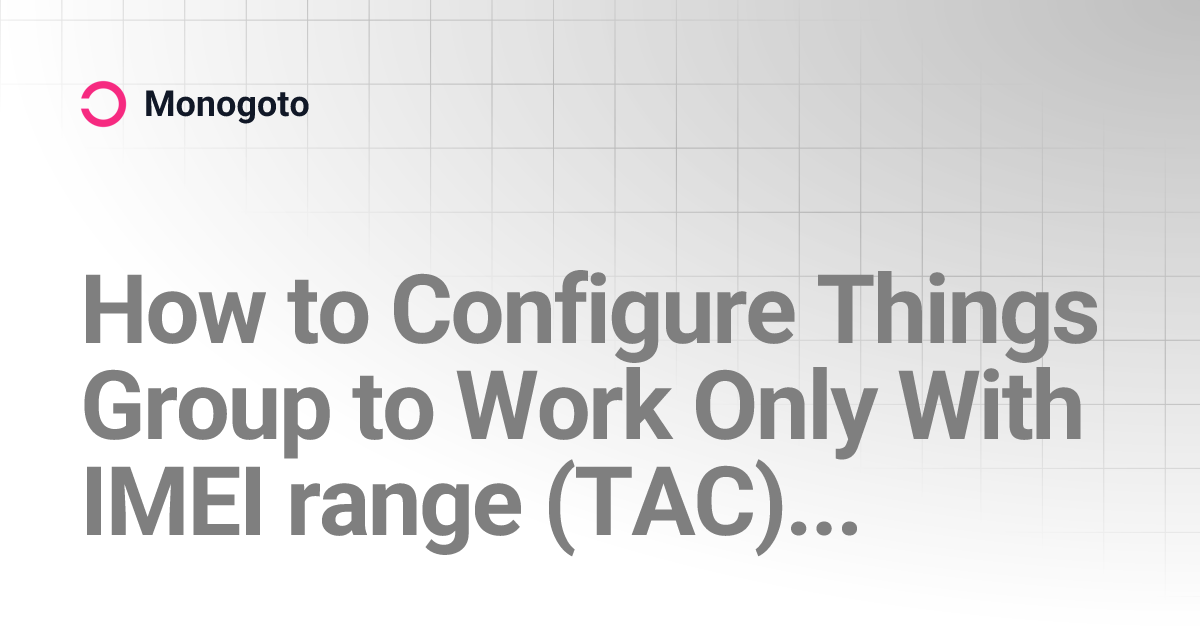 How to Configure Things Group to Work Only With IMEI range (TAC ...